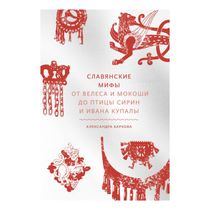 Славянские мифы. От Велеса и Мокоши до птицы Сирин и Ивана Купалы ...